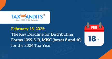 Feb 18, 2025: Deadline to Distribute Forms 1099-S, B, MISC